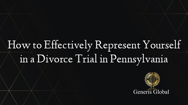 How to Effectively Represent Yourself in a Divorce Trial in Pennsylvania