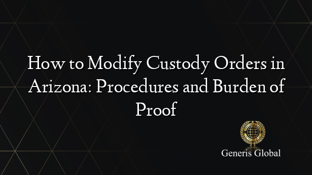 How to Modify Custody Orders in Arizona: Procedures and Burden of Proof