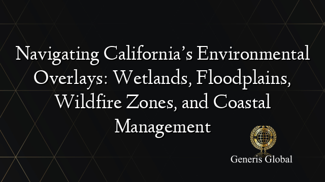 Navigating California’s Environmental Overlays: Wetlands, Floodplains ...