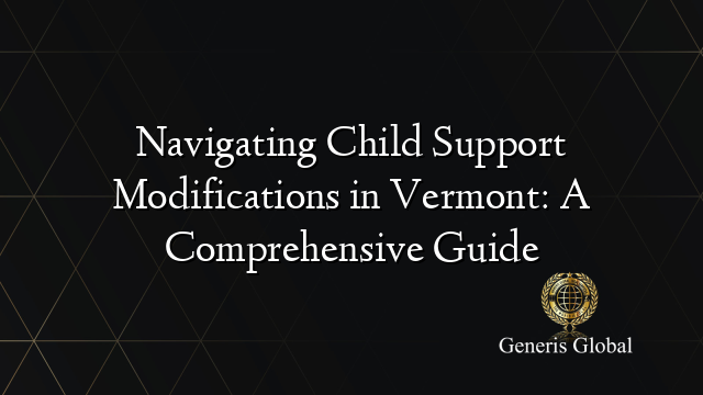 Navigating Child Support Modifications in Vermont: A Comprehensive Guide