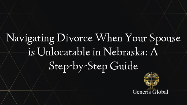 Navigating Divorce When Your Spouse is Unlocatable in Nebraska: A Step ...