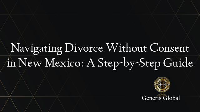 Navigating Divorce Without Consent in New Mexico: A Step-by-Step Guide