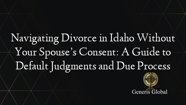 Navigating Divorce in Idaho Without Your Spouse’s Consent: A Guide to ...
