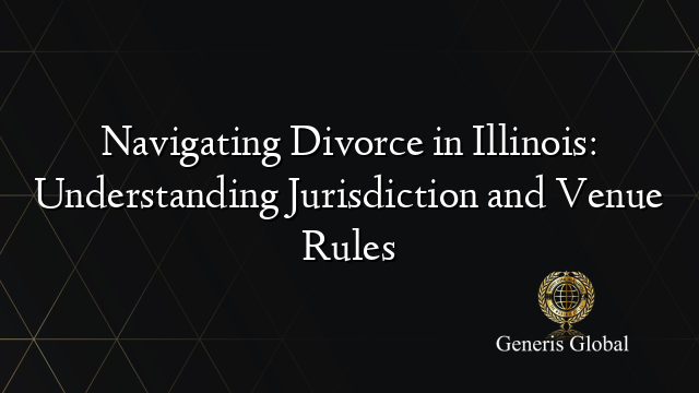 Navigating Divorce in Illinois: Understanding Jurisdiction and Venue Rules