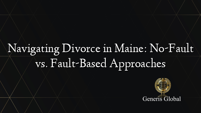 Navigating Divorce in Maine: No-Fault vs. Fault-Based Approaches