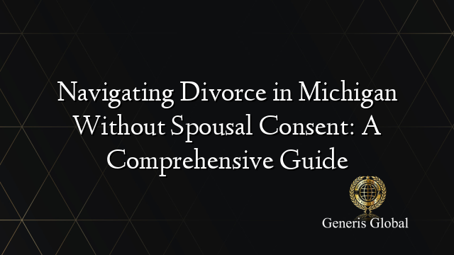 Navigating Divorce in Michigan Without Spousal Consent: A Comprehensive ...