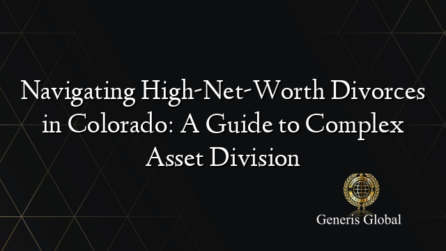 Navigating High-Net-Worth Divorces in Colorado: A Guide to Complex ...
