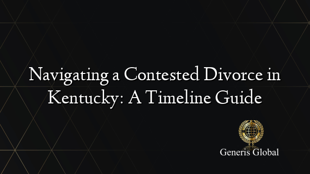 Navigating a Contested Divorce in Kentucky: A Timeline Guide