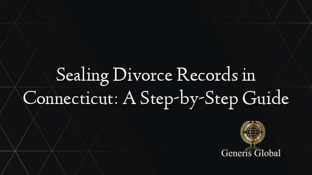 Sealing Divorce Records in Connecticut: A Step-by-Step Guide