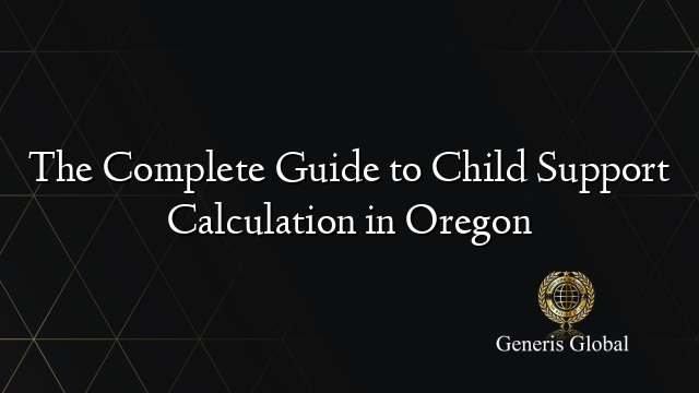 The Complete Guide to Child Support Calculation in Oregon
