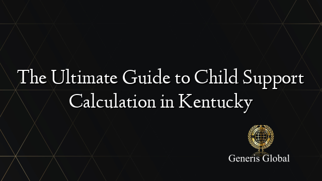 The Ultimate Guide to Child Support Calculation in Kentucky