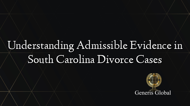 Understanding Admissible Evidence in South Carolina Divorce Cases