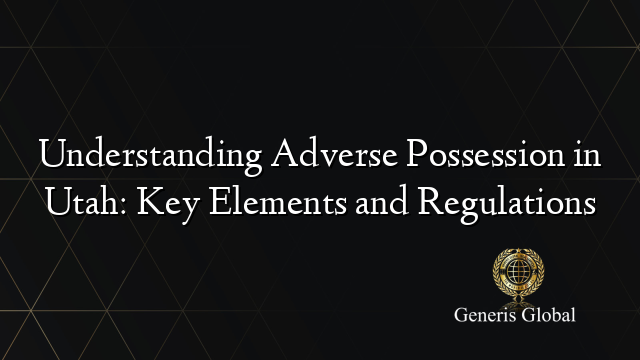Understanding Adverse Possession in Utah: Key Elements and Regulations