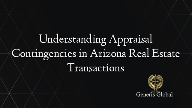 Understanding Appraisal Contingencies in Arizona Real Estate Transactions