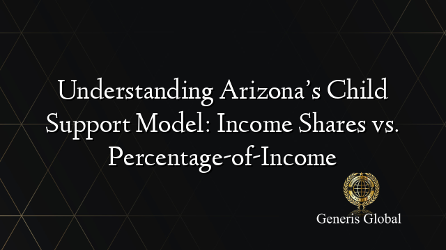 Understanding Arizona’s Child Support Model: Income Shares vs ...