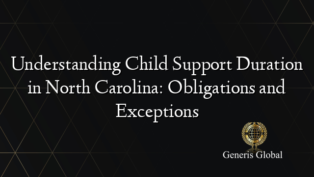 Understanding Child Support Duration in North Carolina: Obligations and ...