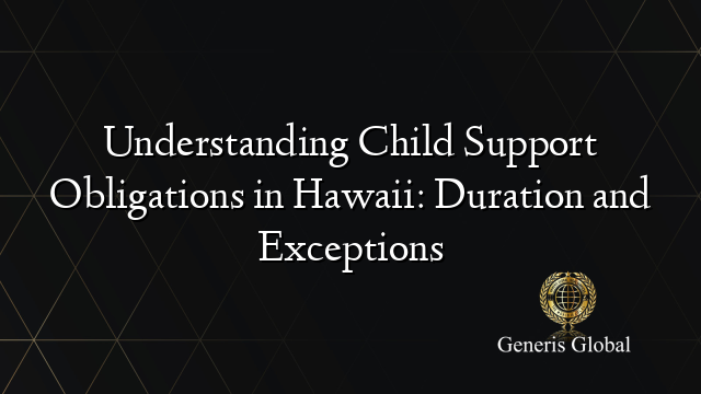 Understanding Child Support Obligations in Hawaii: Duration and Exceptions