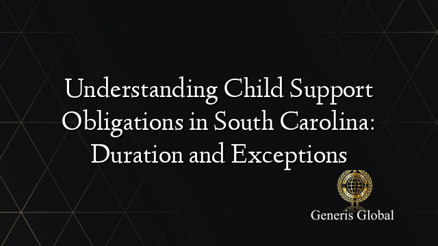 Understanding Child Support Obligations in South Carolina: Duration and ...