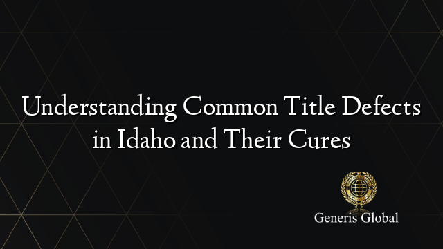 Understanding Common Title Defects in Idaho and Their Cures