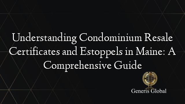 Understanding Condominium Resale Certificates and Estoppels in Maine: A ...