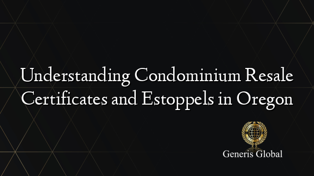 Understanding Condominium Resale Certificates and Estoppels in Oregon