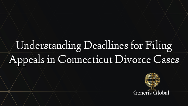 Understanding Deadlines for Filing Appeals in Connecticut Divorce Cases