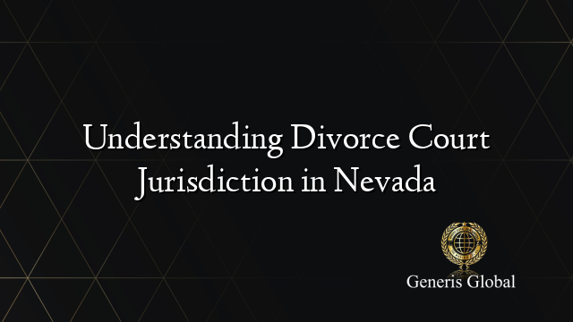 Understanding Divorce Court Jurisdiction in Nevada