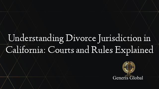 Understanding Divorce Jurisdiction in California: Courts and Rules ...