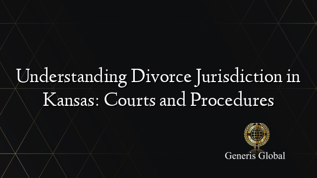 Understanding Divorce Jurisdiction in Kansas: Courts and Procedures