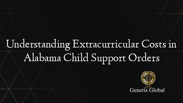 Understanding Extracurricular Costs in Alabama Child Support Orders