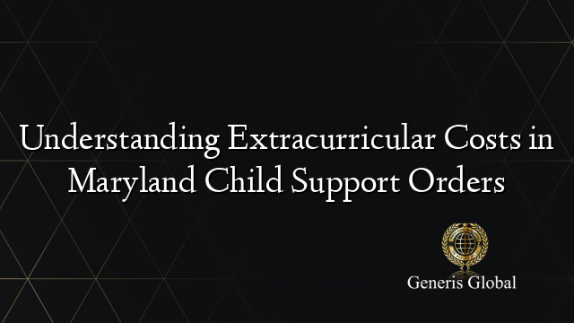 Understanding Extracurricular Costs in Maryland Child Support Orders