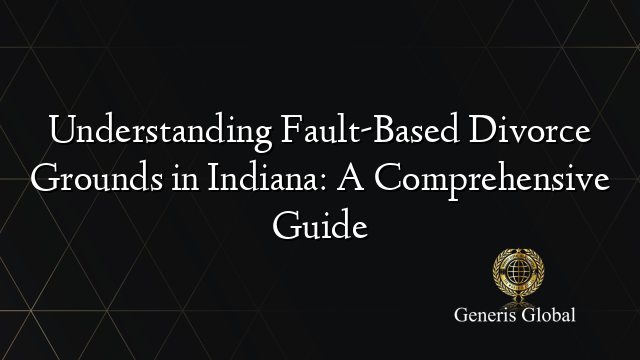 Understanding Fault-Based Divorce Grounds in Indiana: A Comprehensive Guide