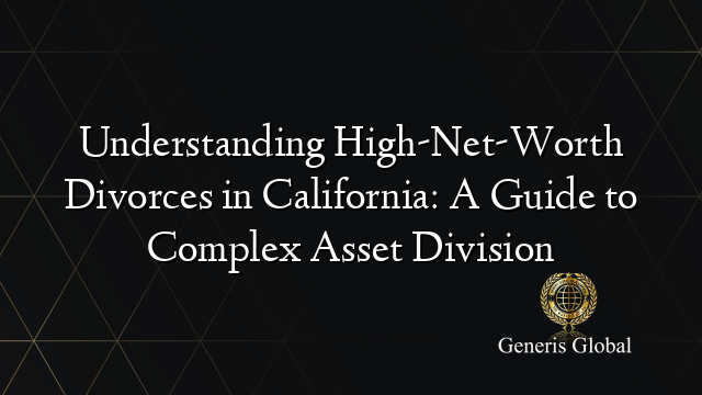 Understanding High-Net-Worth Divorces in California: A Guide to Complex ...