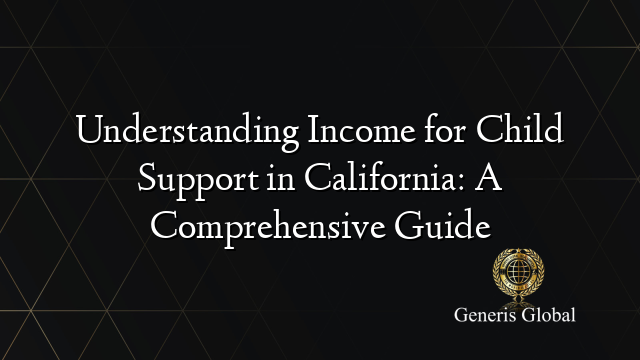 Understanding Income for Child Support in California: A Comprehensive Guide