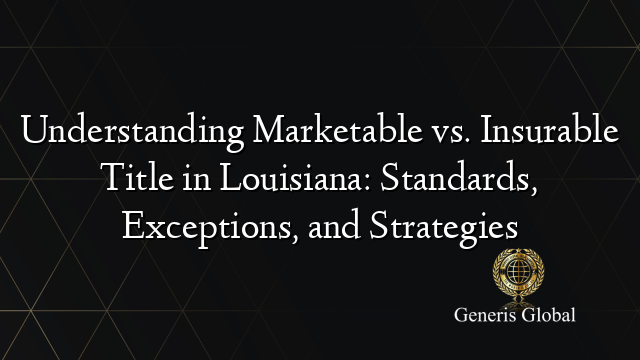 Understanding Marketable vs. Insurable Title in Louisiana: Standards ...
