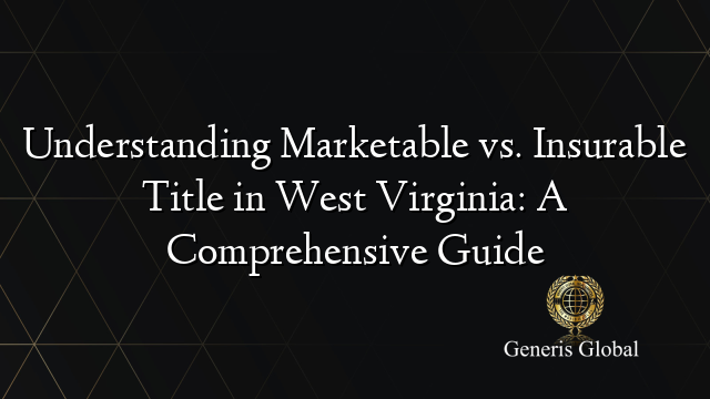 Understanding Marketable vs. Insurable Title in West Virginia: A ...