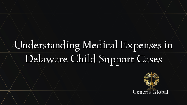 Understanding Medical Expenses in Delaware Child Support Cases