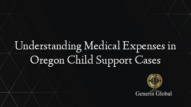 Understanding Medical Expenses in Oregon Child Support Cases