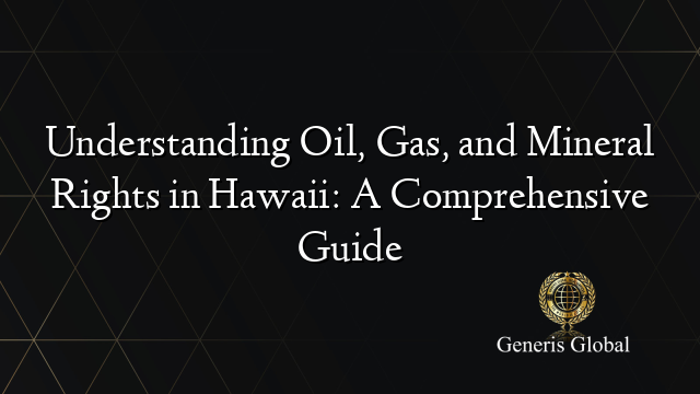Understanding Oil, Gas, and Mineral Rights in Hawaii: A Comprehensive Guide