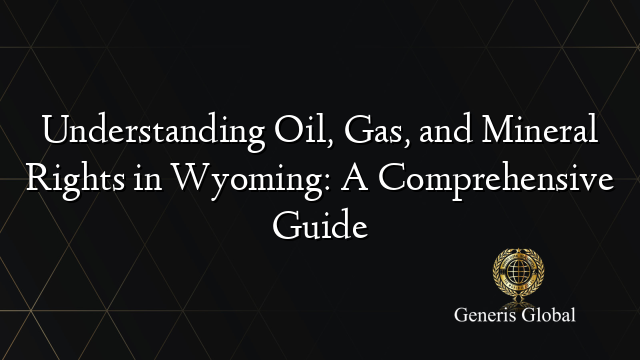 Understanding Oil, Gas, and Mineral Rights in Wyoming: A Comprehensive ...