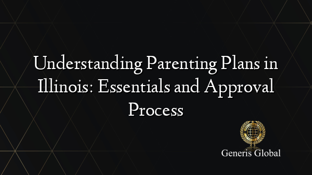 Understanding Parenting Plans in Illinois: Essentials and Approval Process