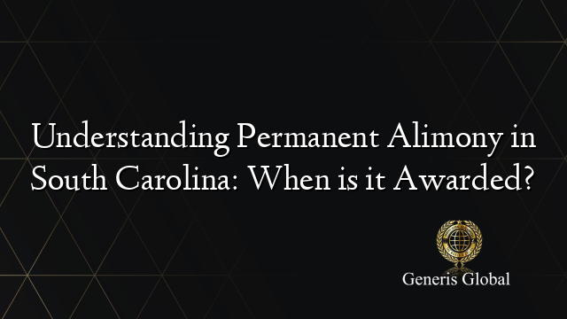 Understanding Permanent Alimony in South Carolina: When is it Awarded?