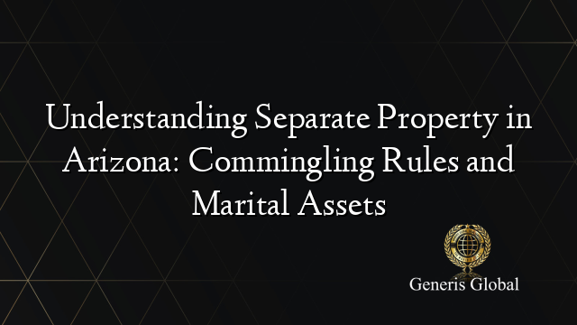Understanding Separate Property in Arizona: Commingling Rules and ...