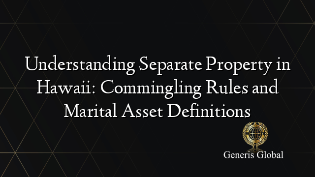 Understanding Separate Property in Hawaii: Commingling Rules and ...