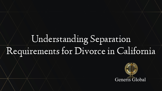 Understanding Separation Requirements for Divorce in California