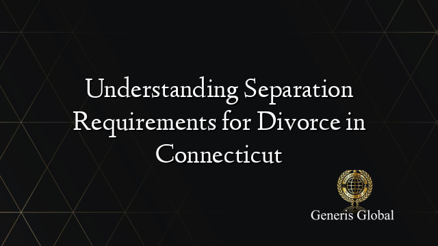 Understanding Separation Requirements for Divorce in Connecticut