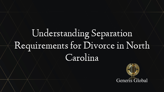 Understanding Separation Requirements for Divorce in North Carolina