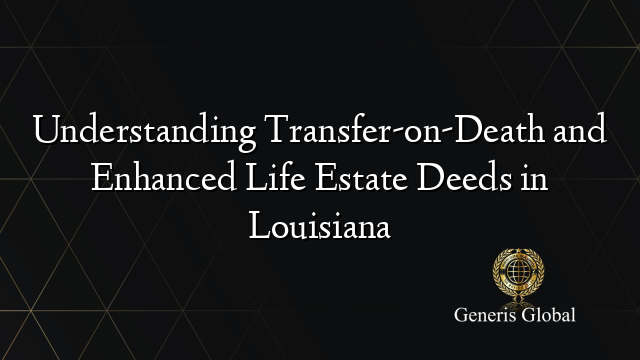 Understanding Transfer-on-Death and Enhanced Life Estate Deeds in Louisiana