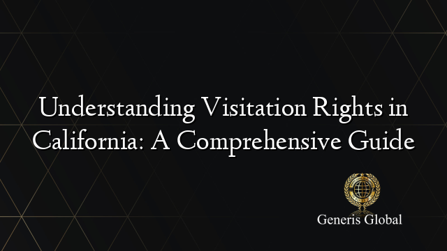 Understanding Visitation Rights in California: A Comprehensive Guide