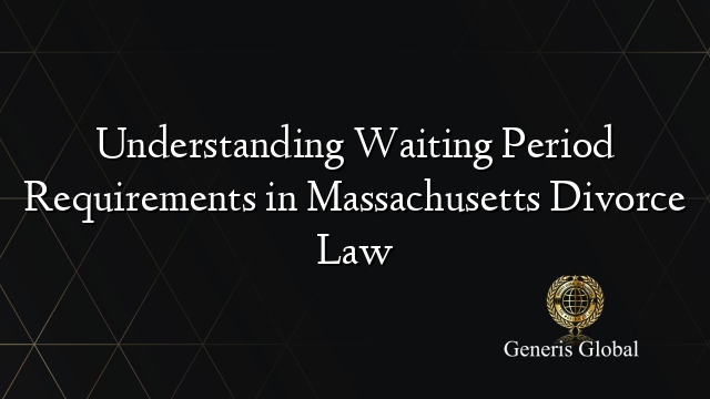 Understanding Waiting Period Requirements in Massachusetts Divorce Law